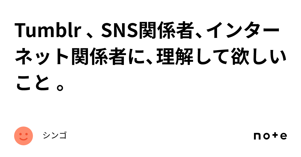 Tumblr 、 SNS関係者、インターネット関係者に、理解して欲しいこと 。｜シンゴ