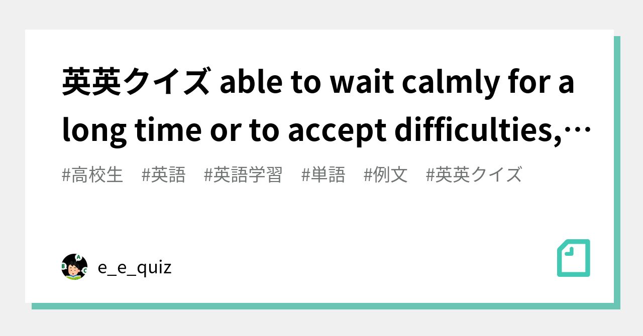 英英クイズ able to wait calmly for a long time or to accept difficulties ...