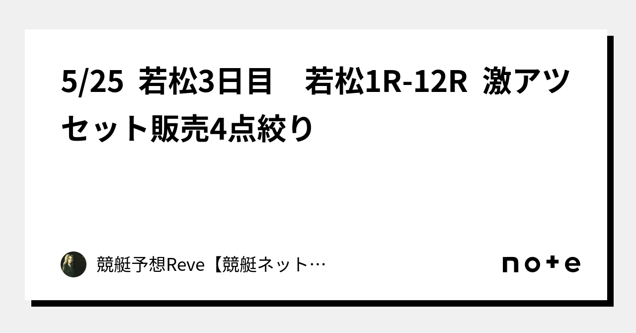 5/25 若松3日目 若松1R-12R 🔥激アツ🔥 セット販売 4点絞り ｜競艇予想Reve【競艇ネットワーク】