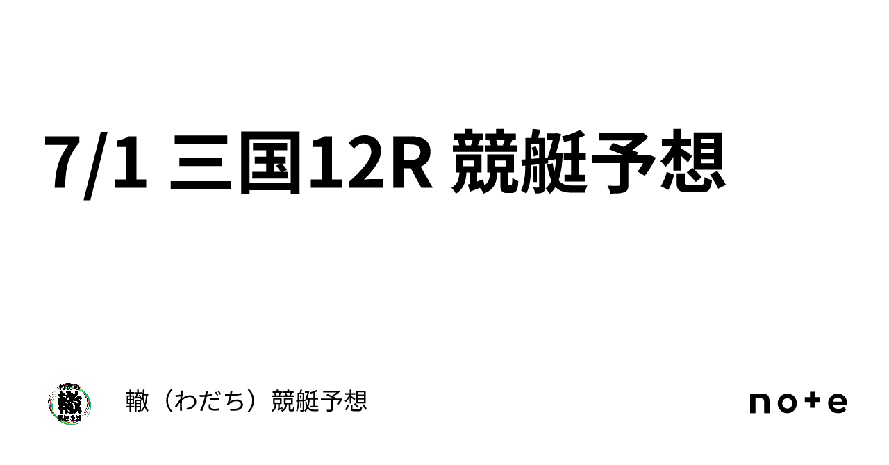 7/1 三国12R 競艇予想｜轍（わだち）競艇予想