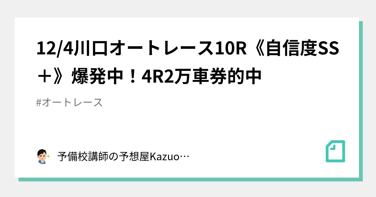 12/4川口オートレース10R《自信度SS＋》爆発中！4R2万車券的中🎯｜予備校講師の予想屋Kazuo@競馬・オートレース