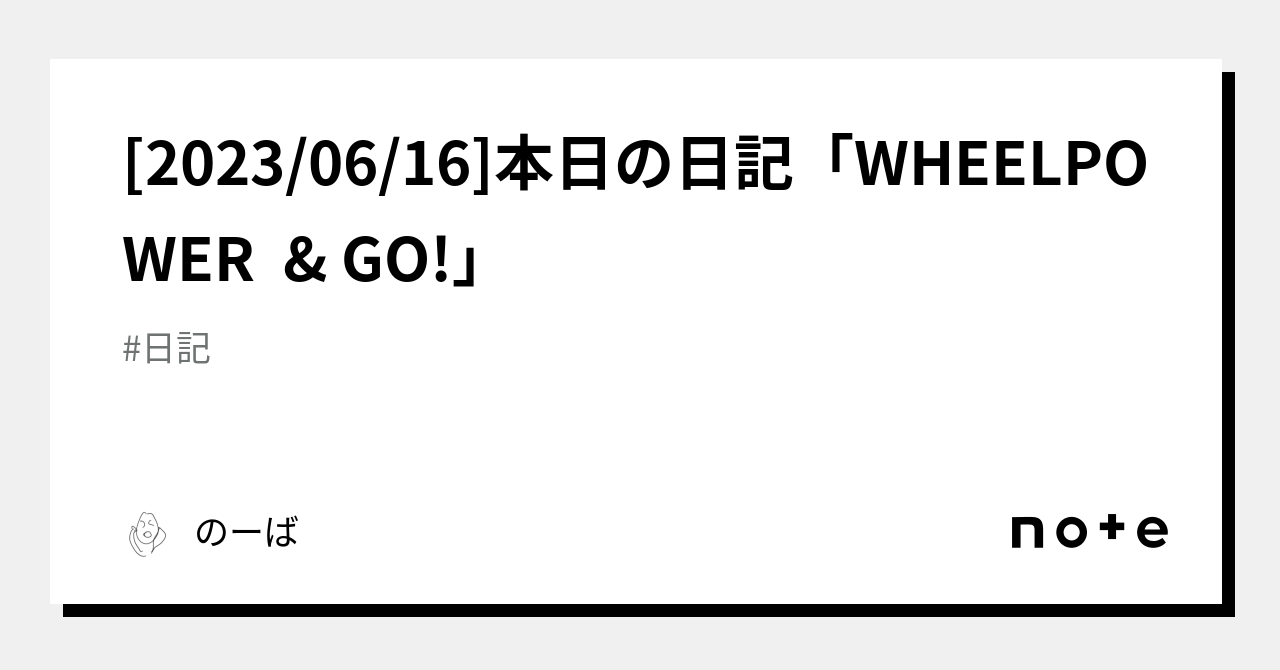 [2023/06/16]本日の日記「WHEELPOWER & GO!」｜のーば