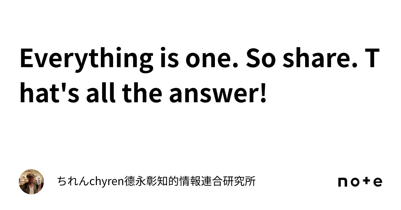 Everything is one. So share. That's all the answer!｜ちれんchyren⭐️德永彰知的情報連合研究所