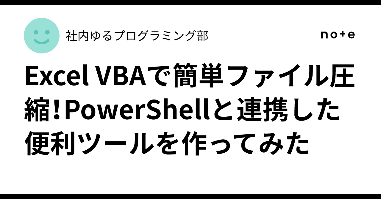 Excel VBAで簡単ファイル圧縮！PowerShellと連携した便利ツールを作ってみた｜社内ゆるプログラミング部