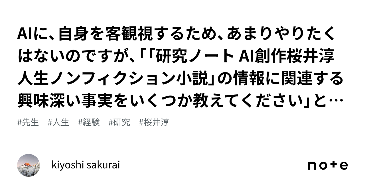 AIに、自身を客観視するため、あまりやりたくはないのですが、「「研究ノート AI創作桜井淳人生ノンフィクション小説」の情報に関連する興味深い事実をいくつか教えてください」と質問 AIの回答は ...
