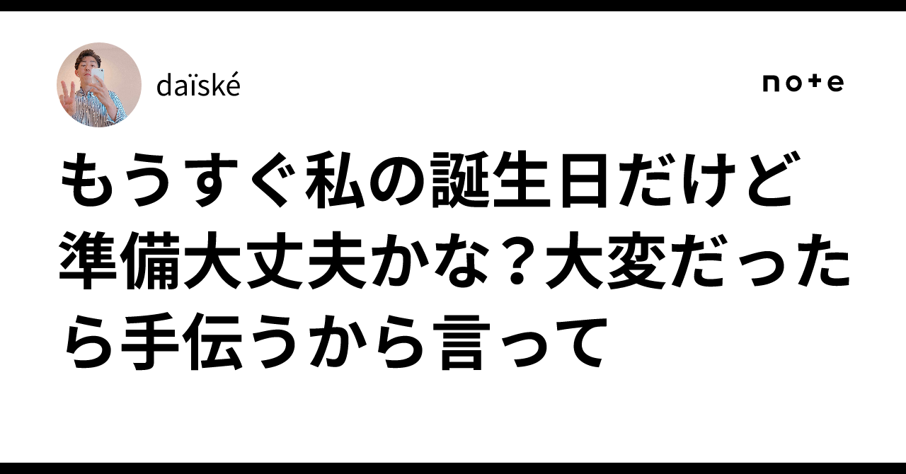 もうすぐ私の誕生日だけど準備大丈夫かな？大変だったら手伝うから言って｜daïské