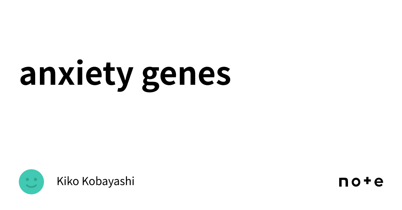 anxiety genes｜Kiko Kobayashi