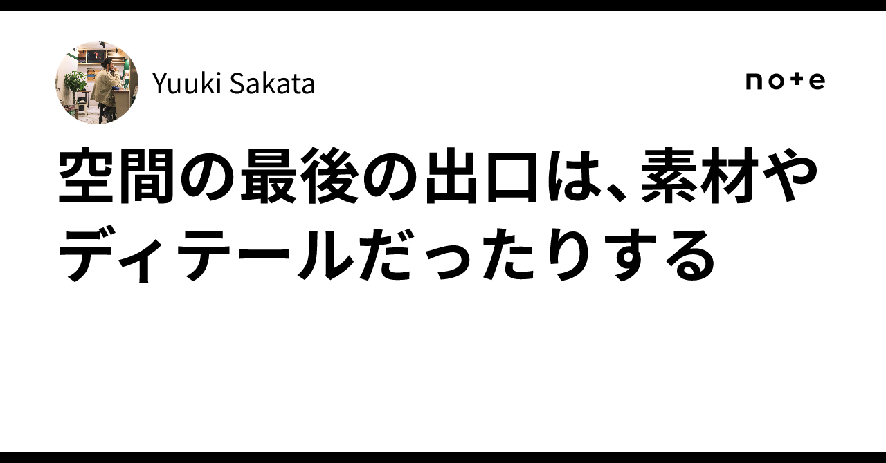 空間の最後の出口は、素材やディテールだったりする｜Yuuki Sakata