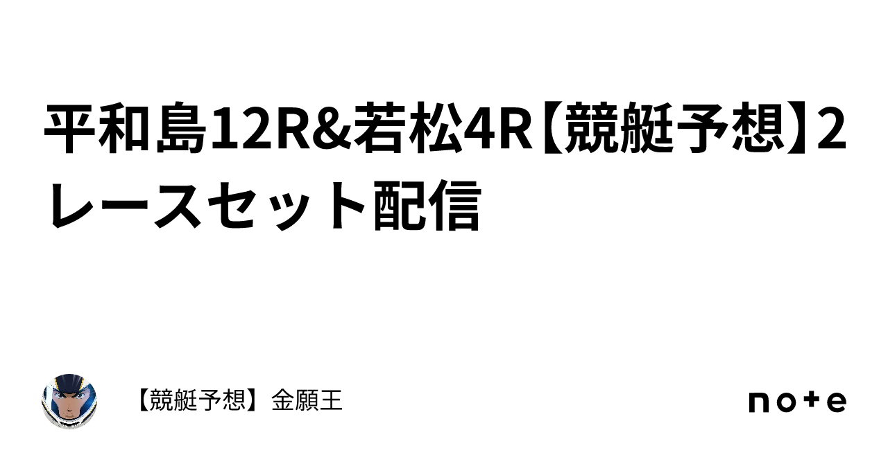 平和島12R&若松4R【競艇予想】2レースセット配信🔥｜【競艇予想】👑金願王👑