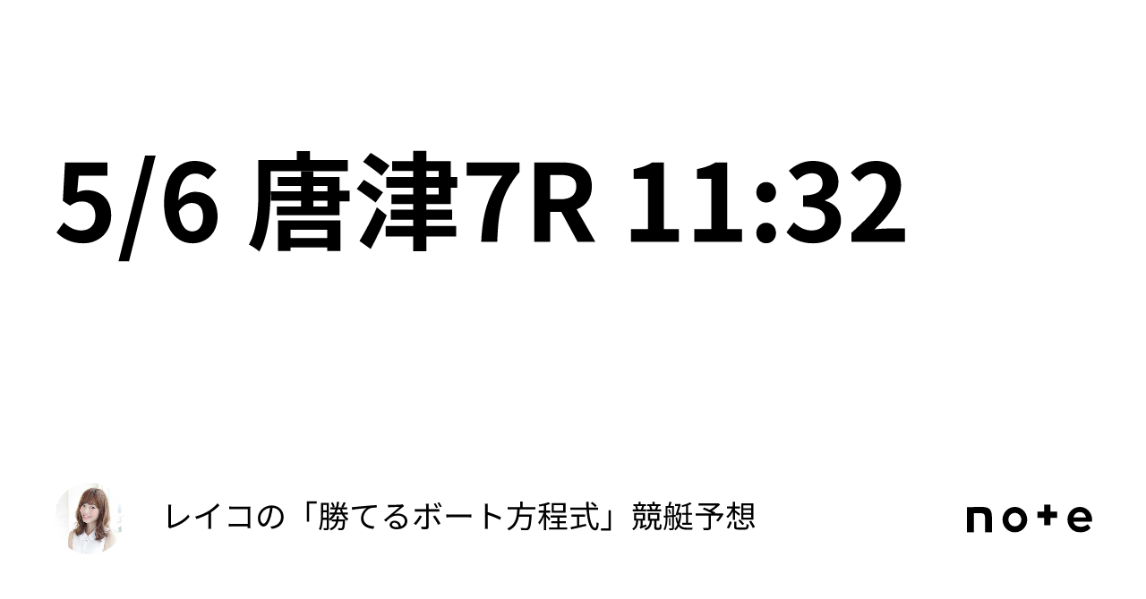 5/6 唐津7R 11:32｜レイコの「勝てるボート方程式」💄競艇予想