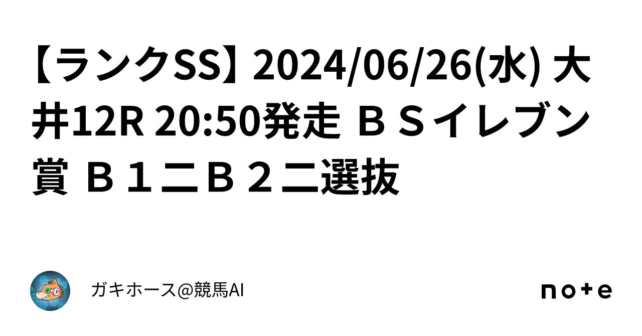 【ランクSS】 2024/06/26(水) 大井12R 20:50発走 BSイレブン賞 B1二B2二選抜｜ガキホース@競馬AI