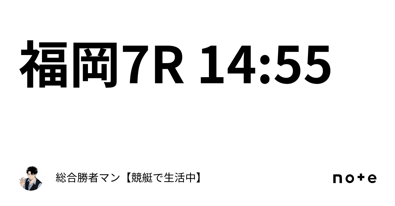 福岡7R 14:55｜総合勝者マン【競艇で生活中】