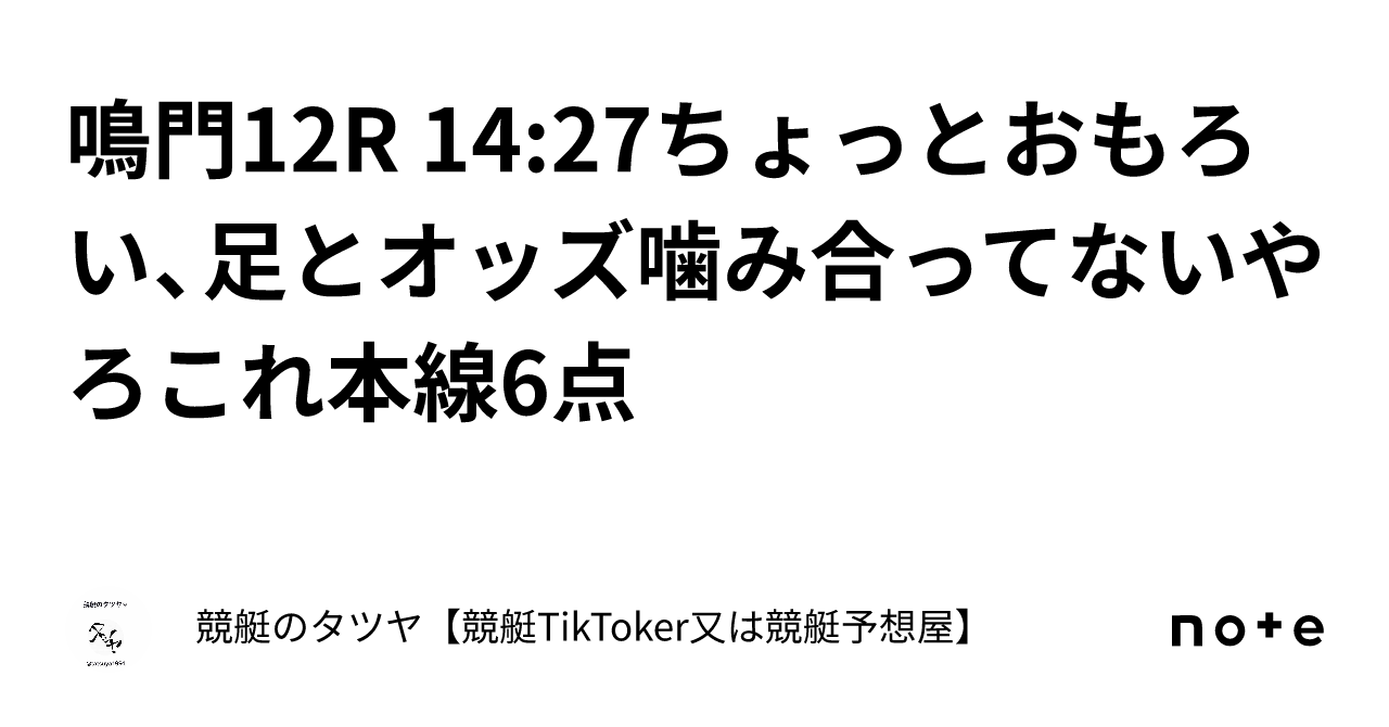 鳴門12R 14:27ちょっとおもろい、足とオッズ噛み合ってないやろこれ本線6点｜競艇のタツヤ【競艇TikToker又は競艇予想屋】