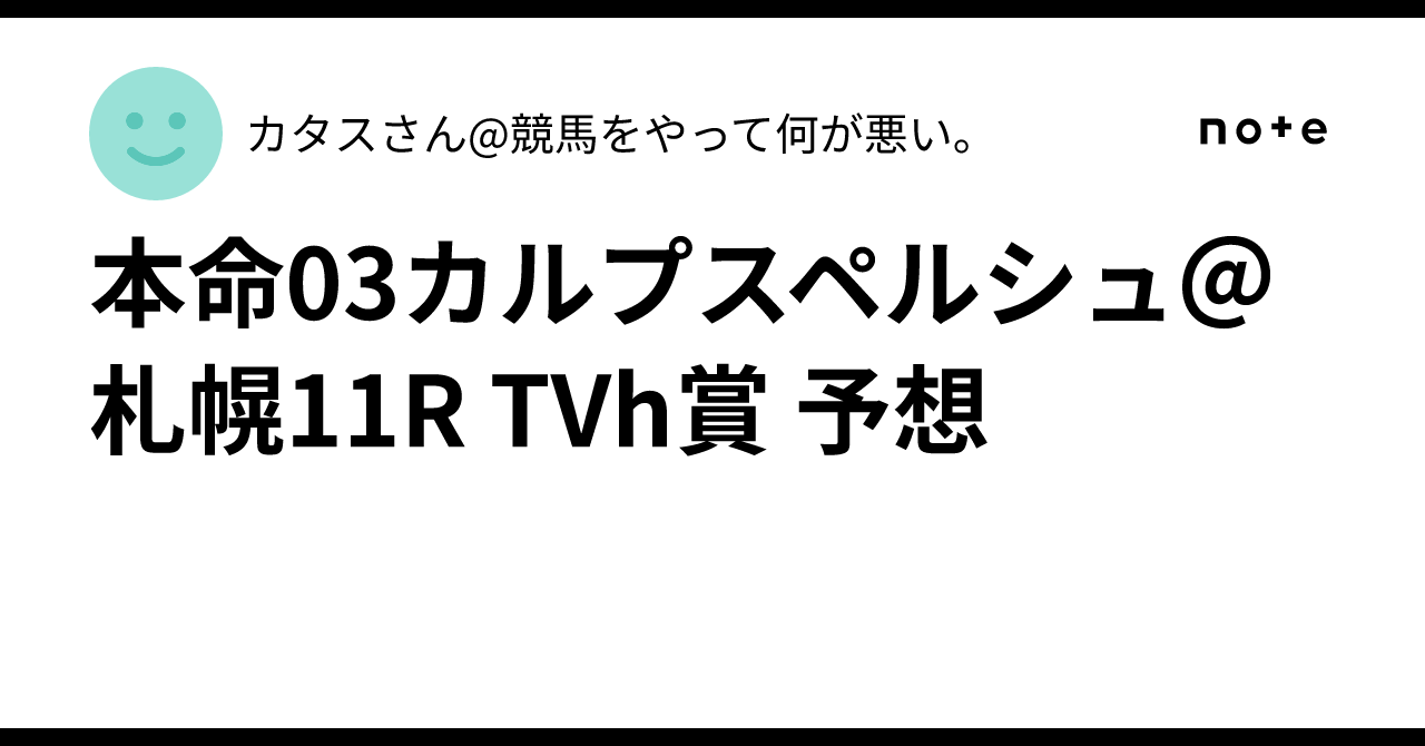 本命03カルプスペルシュ＠札幌11R TVh賞 予想｜カタスさん@競馬をやって何が悪い。