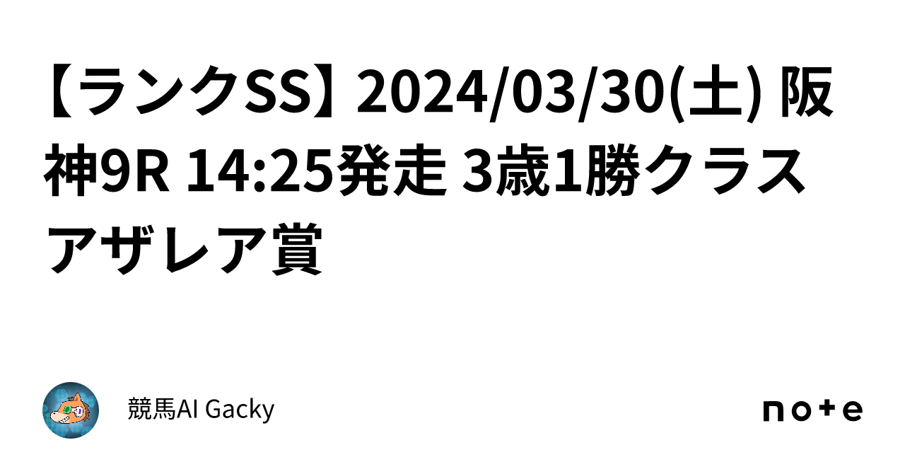 【ランクSS】 2024/03/30(土) 阪神9R 14:25発走 3歳1勝クラス アザレア賞 ｜競馬AI Gacky