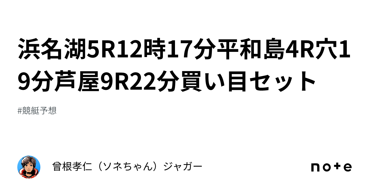浜名湖5R12時17分平和島4R穴🍒19分芦屋9R22分買い目セット｜曾根孝仁（ソネちゃん）🐆ジャガー🚤