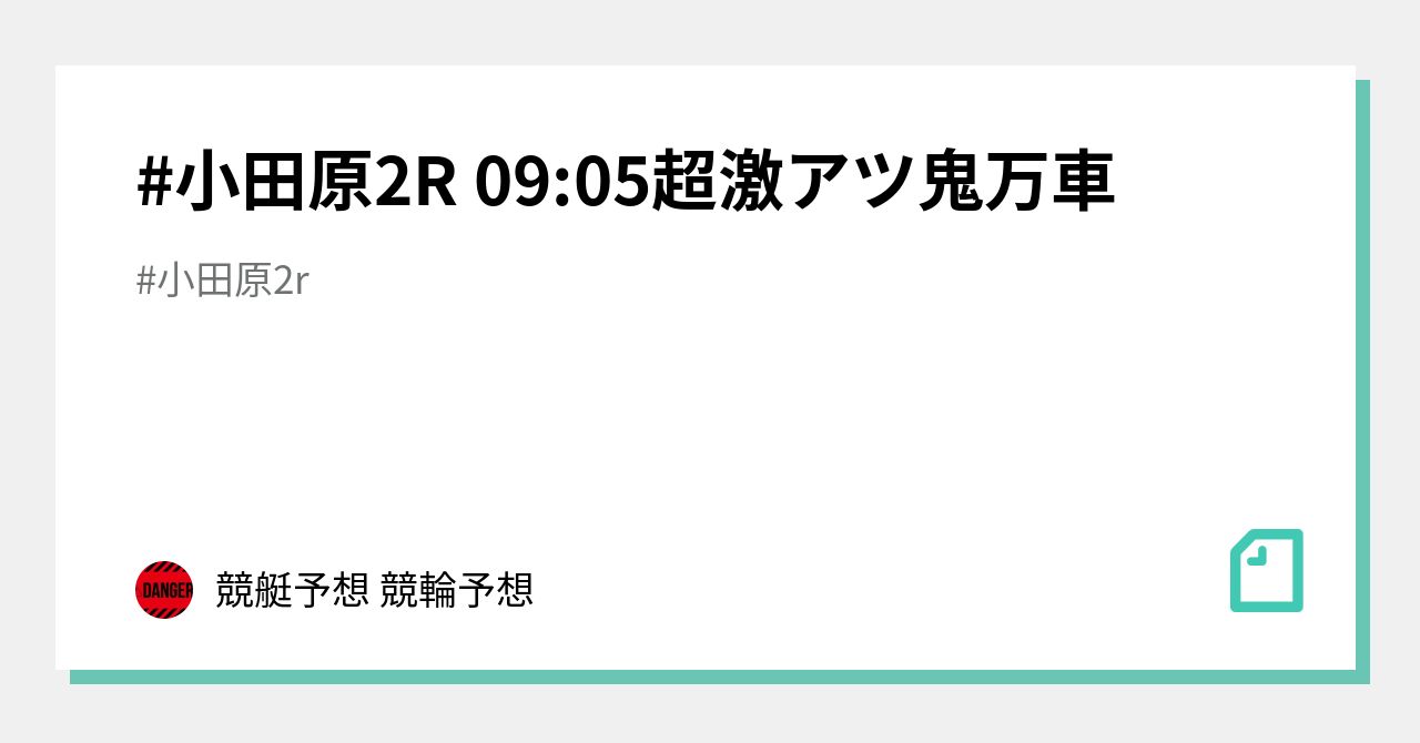 🔥#小田原2R 09:05超激アツ鬼万車🔥｜競艇予想 競輪予想｜note