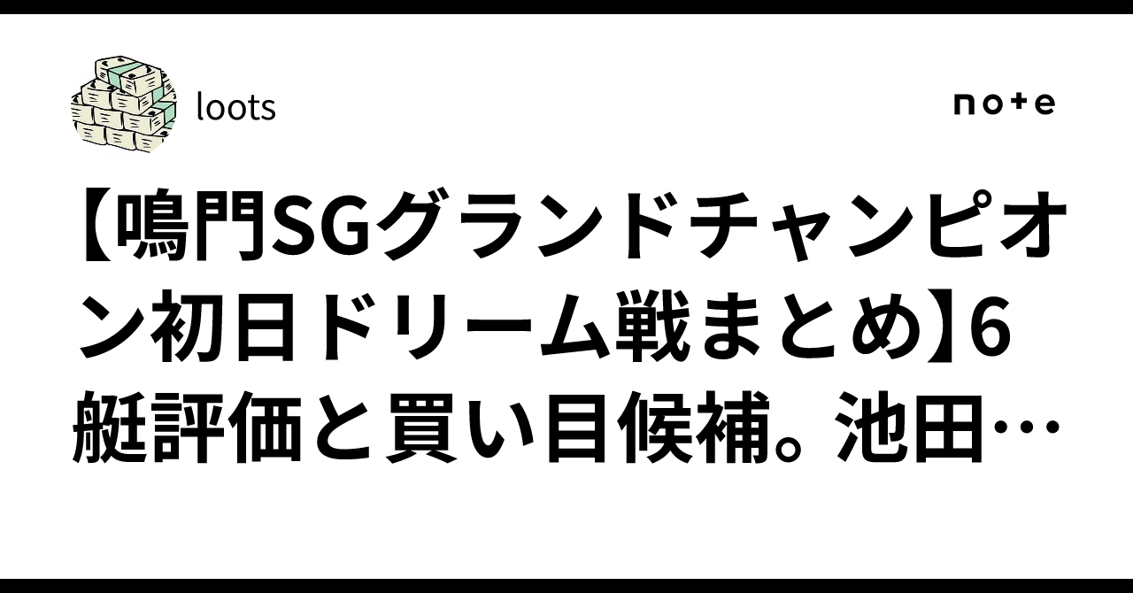 【鳴門SGグランドチャンピオン初日ドリーム戦まとめ】6艇評価と買い目候補。池田浩二イン逃げ本線でも「1-5-4」は必ず見る｜loots