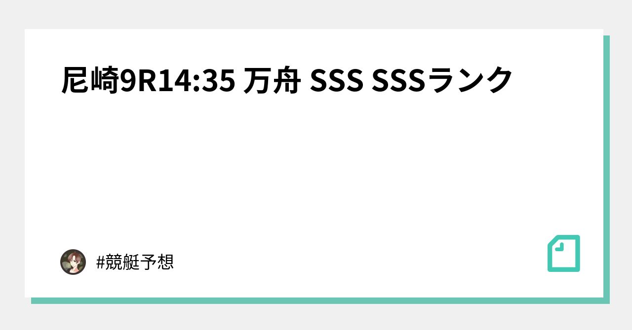 👑尼崎9R14:35 万舟 SSS SSSランク👑｜#競艇予想 #競輪予想｜note