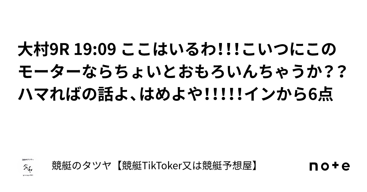 大村9R 19:09 ここはいるわ！！！こいつにこのモーターならちょいとおもろいんちゃうか？？ハマればの話よ、はめよや！！！！！インから6点｜競艇のタツヤ【競艇TikToker又は競艇予想屋】
