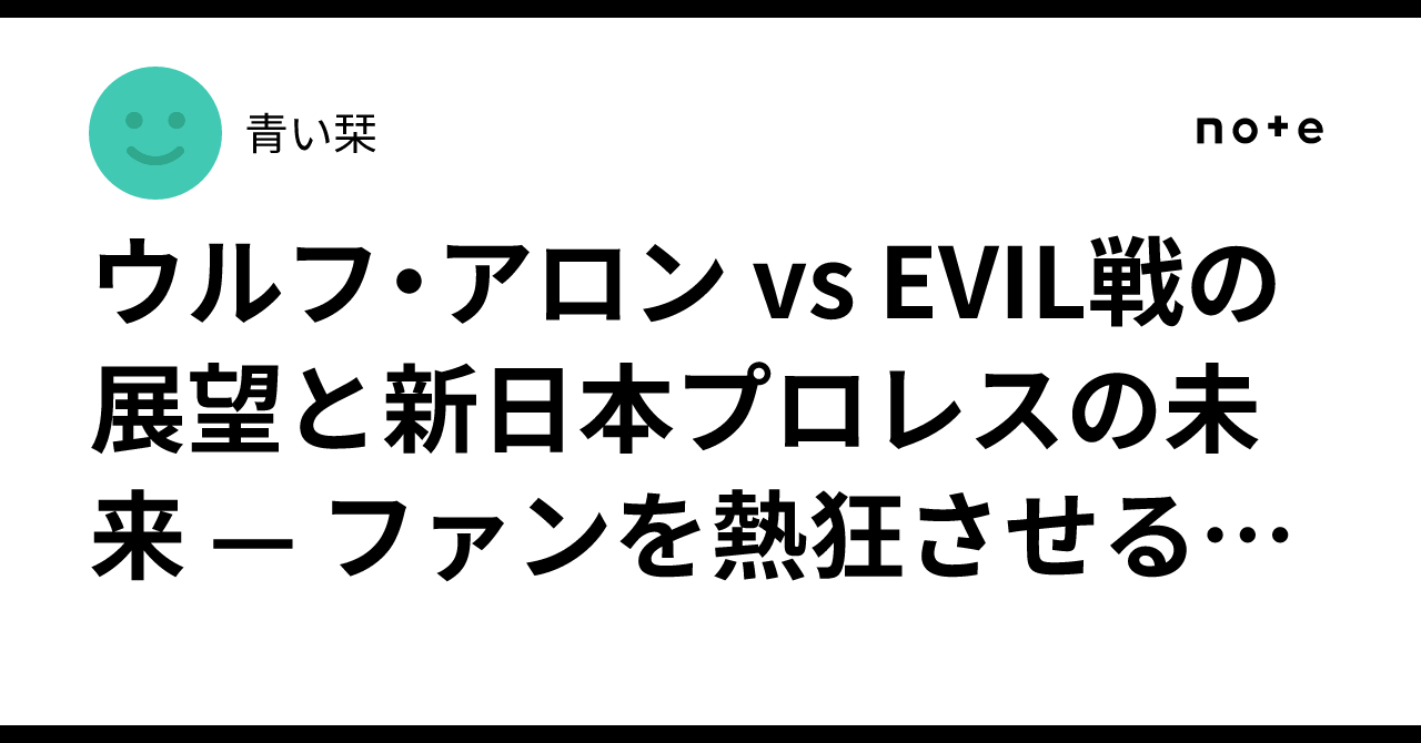ウルフ・アロン vs EVIL戦の展望と新日本プロレスの未来 — ファンを熱狂させるストーリー作りとは｜青い栞