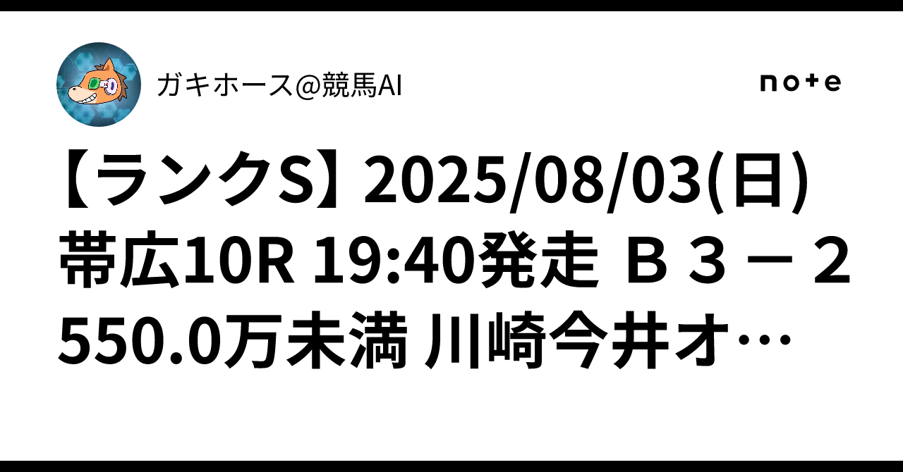 【ランクS】 2025/08/03(日) 帯広10R 19:40発走 B3－2 550.0万未満 川崎今井オヤジの会来場記念｜ガキホース@競馬AI