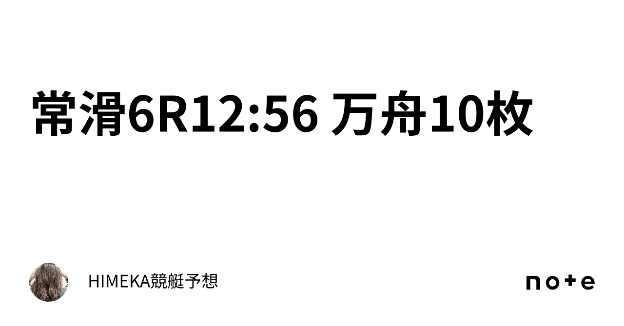 常滑6R12:56 万舟10枚 ️‍🔥｜HIMEKA競艇予想⭐️