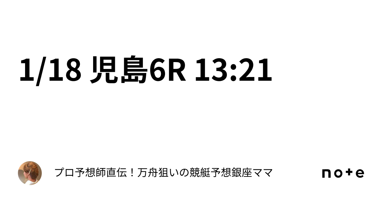 1/18 児島6R 13:21｜プロ予想師直伝！万舟狙いの競艇予想🥂銀座ママ🥂