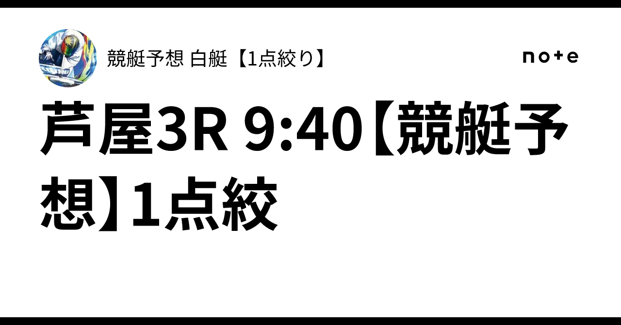 芦屋3R 9:40【競艇予想】1点絞｜競艇予想 白艇【1点絞り】