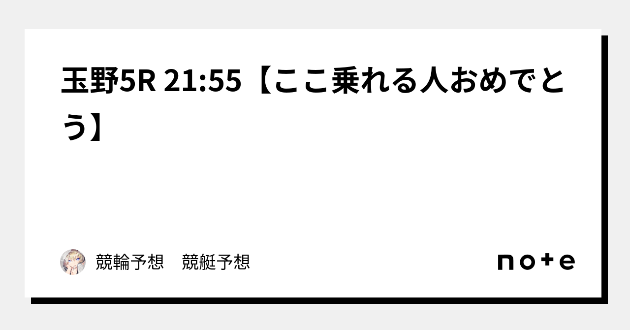 ⚠️⚠️⚠️玉野5R 21:55⚠️⚠️⚠️【㊗️ここ乗れる人おめでとう㊗️】｜競輪予想 競艇予想｜note