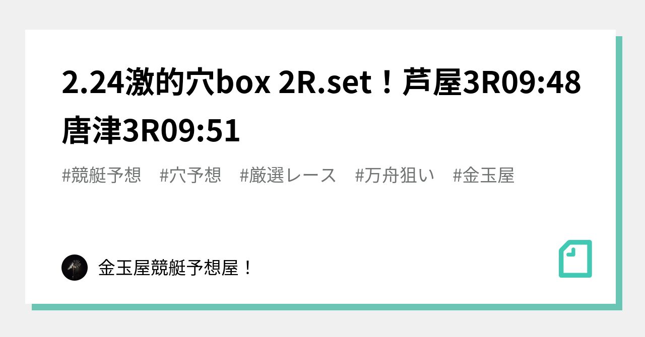2.24🔥激的💮穴box🌟 2R.set！芦屋3R09:48🌟唐津3R09:51｜🎆金玉屋🎆競艇予想屋！｜note