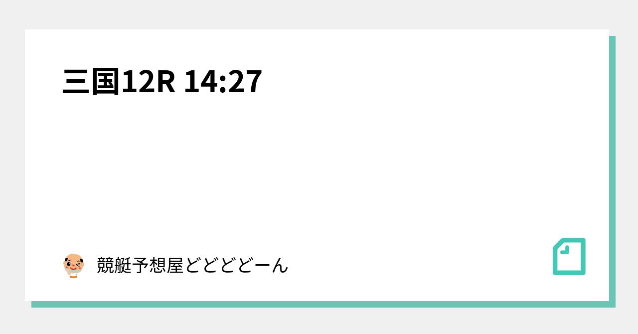 三国12R 14:27｜競艇予想屋のドンドンおじさん｜note
