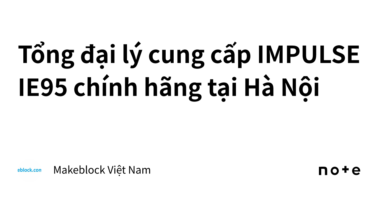 Tổng đại lý cung cấp IMPULSE IE95 chính hãng tại Hà Nội｜Makeblock Việt Nam