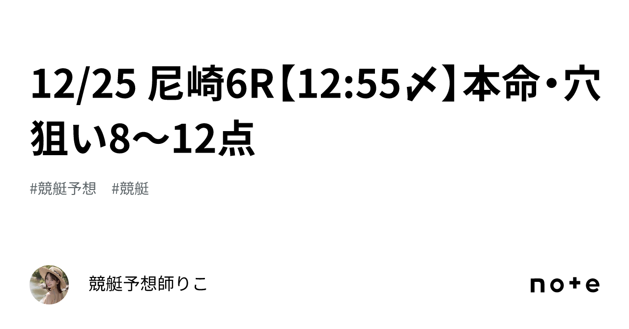12/25 尼崎6R【12:55〆】🔥本命・穴狙い8〜12点🔥｜競艇予想師🎀りこ
