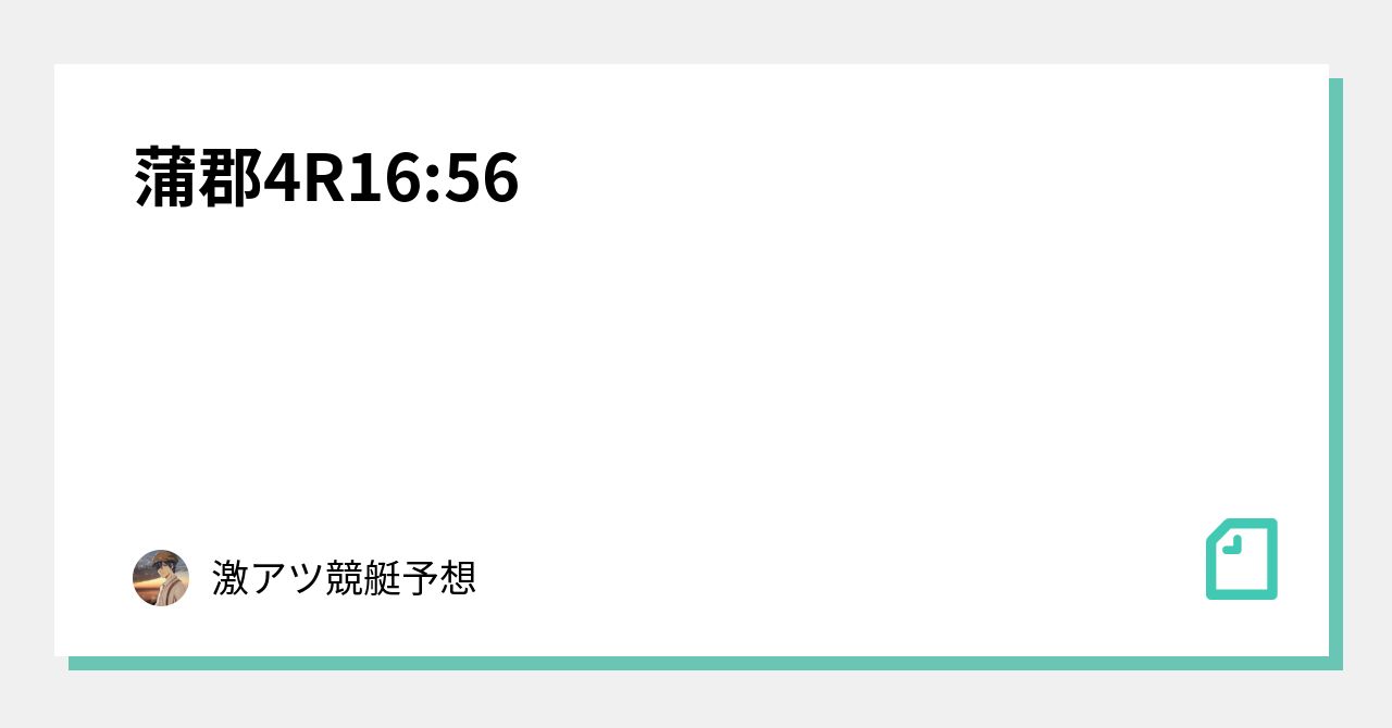 蒲郡4R16:56｜🔔激アツ競艇予想🔔｜note