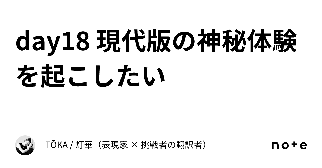 day18 現代版の神秘体験を起こしたい｜TŌKA / 灯華（表現家 × 挑戦者の翻訳者）