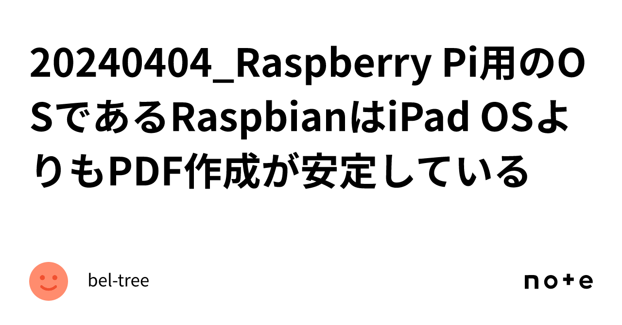 20240404_Raspberry Pi用のOSであるRaspbianはiPad OSよりもPDF作成が安定している｜bel-tree