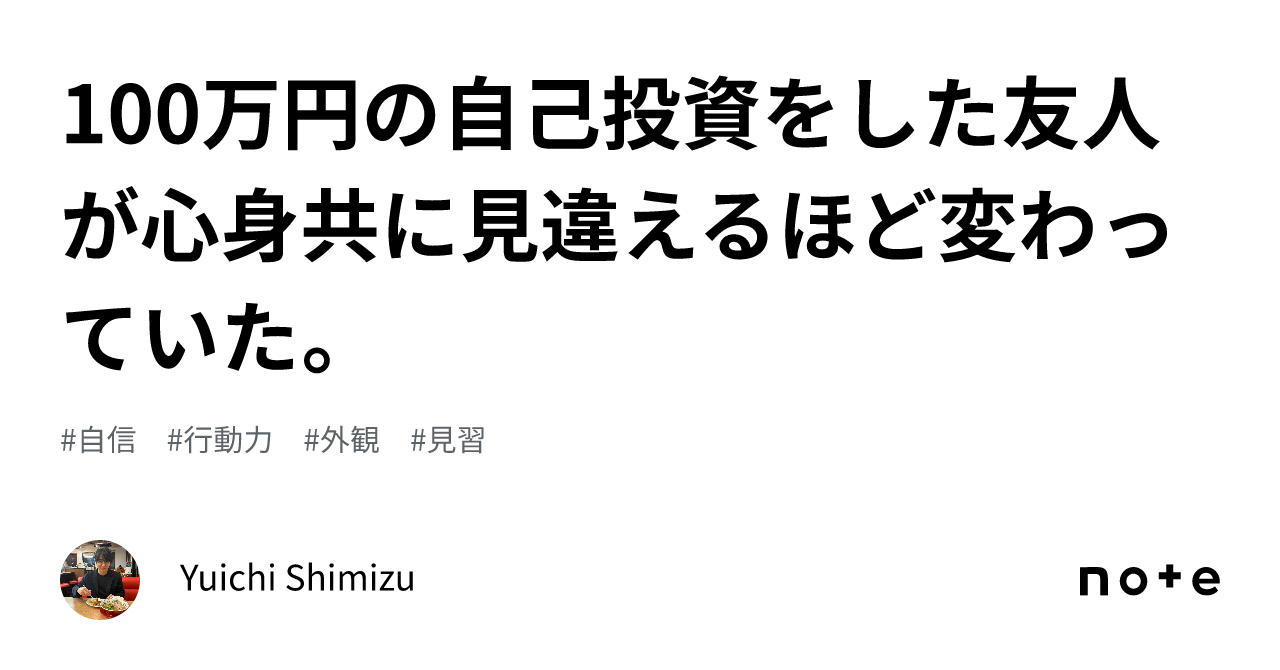 100万円の自己投資をした友人が心身共に見違えるほど変わっていた。｜Yuichi Shimizu