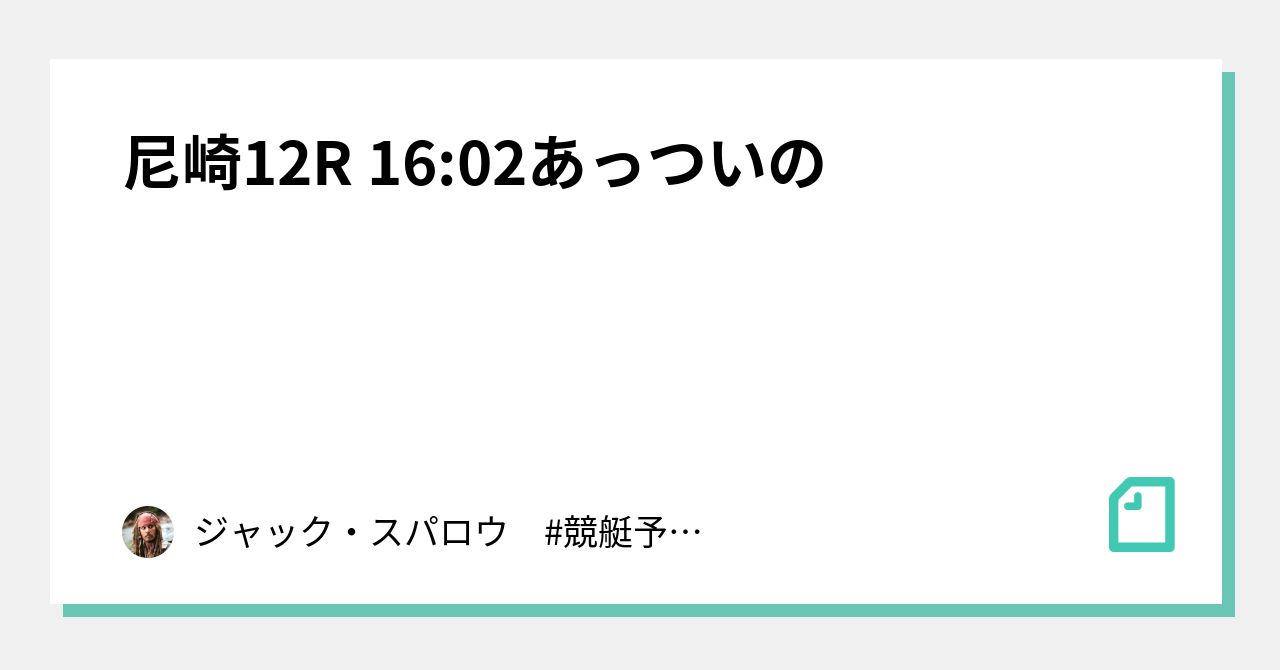 尼崎12R 16:02🌈あっついの🌈｜ジャック・スパロウ #競艇予想 #ボートレース｜note