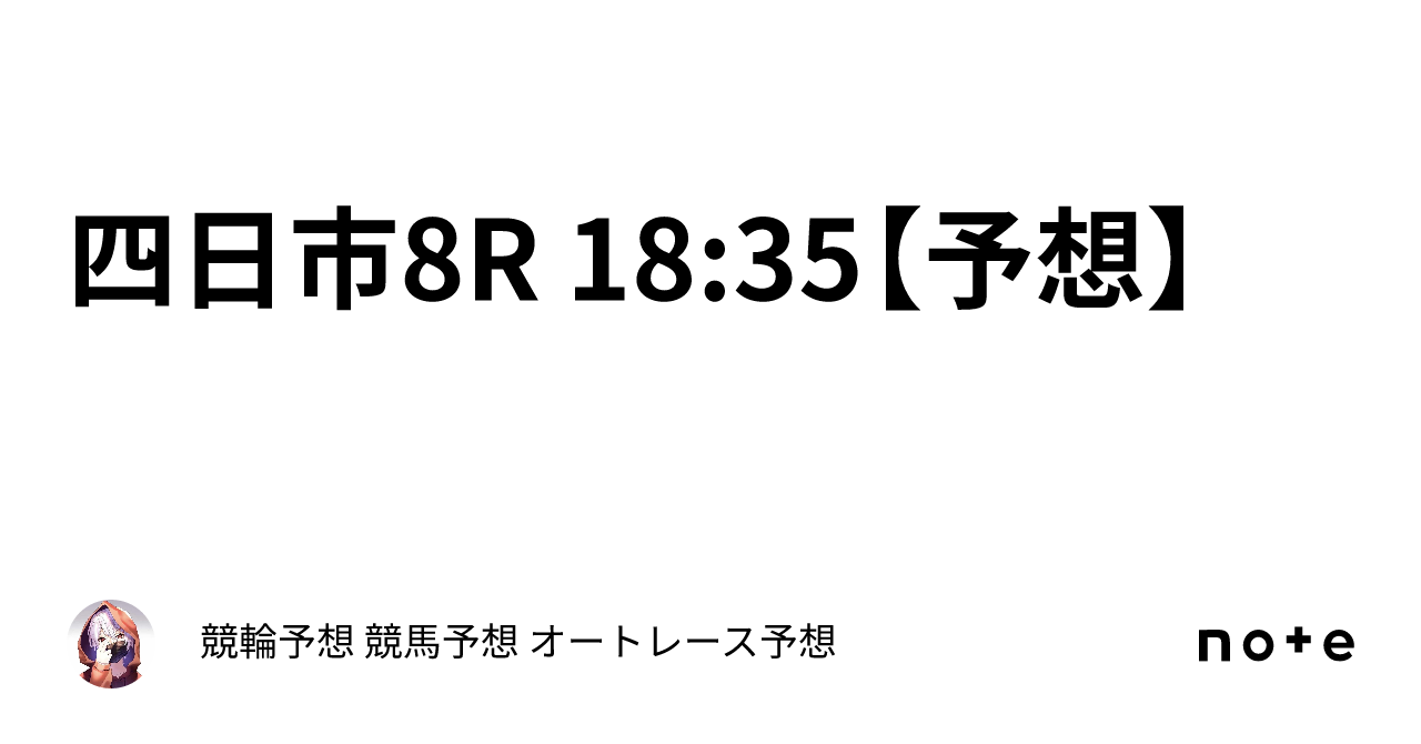 🔞🔞四日市8R 18:35【予想】🔞🔞｜競輪予想 競馬予想 オートレース予想