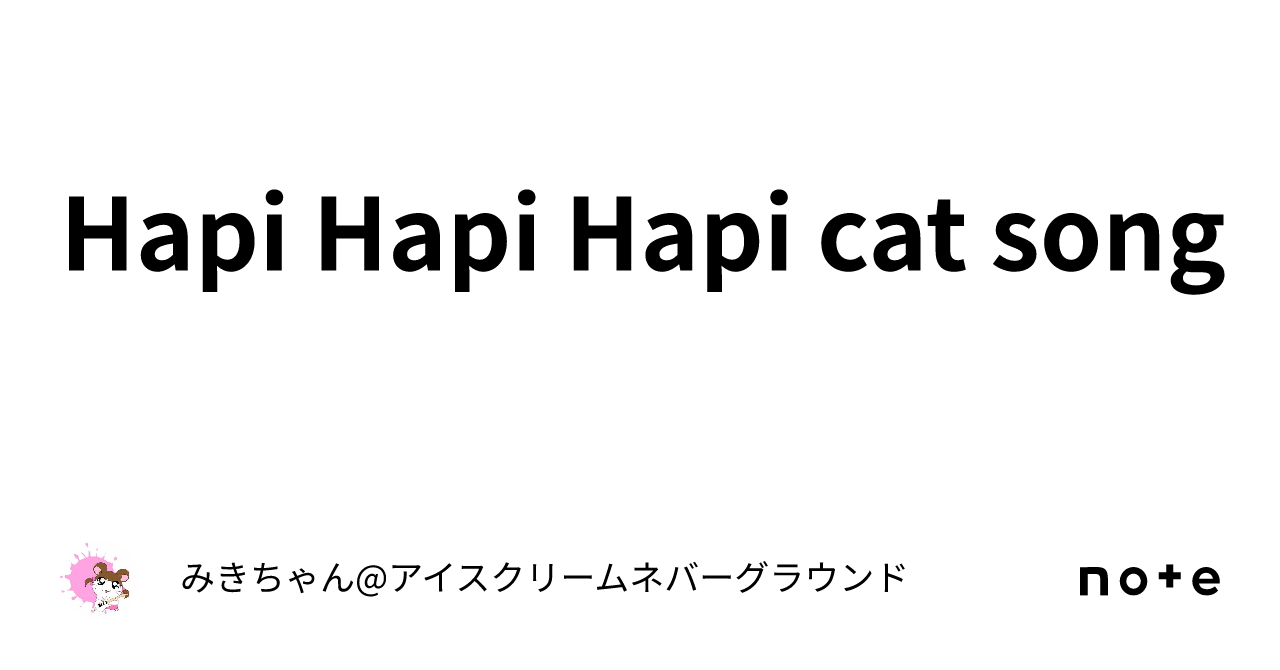 Hapi Hapi Hapi cat song｜みきちゃん@アイスクリームネバーグラウンド