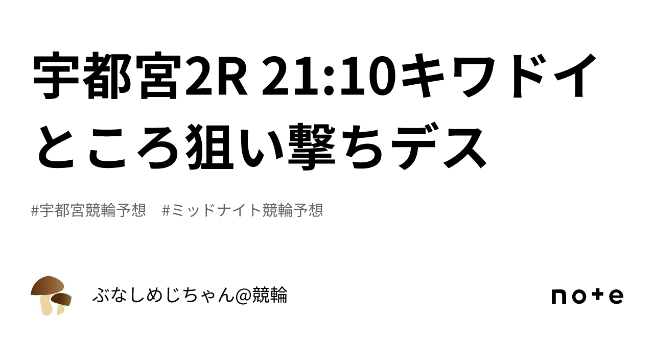 宇都宮2R 21:10🔥🎯キワドイところ狙い撃ちデス🎯🔥｜ぶなしめじちゃん@競輪