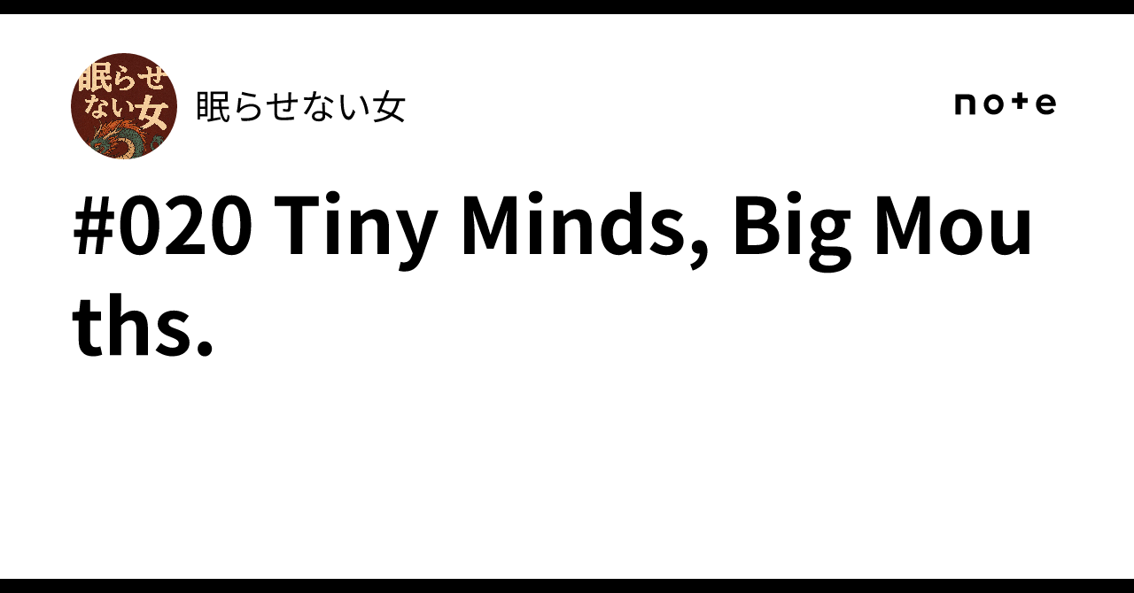 #020 Tiny Minds, Big Mouths.｜眠らせない女