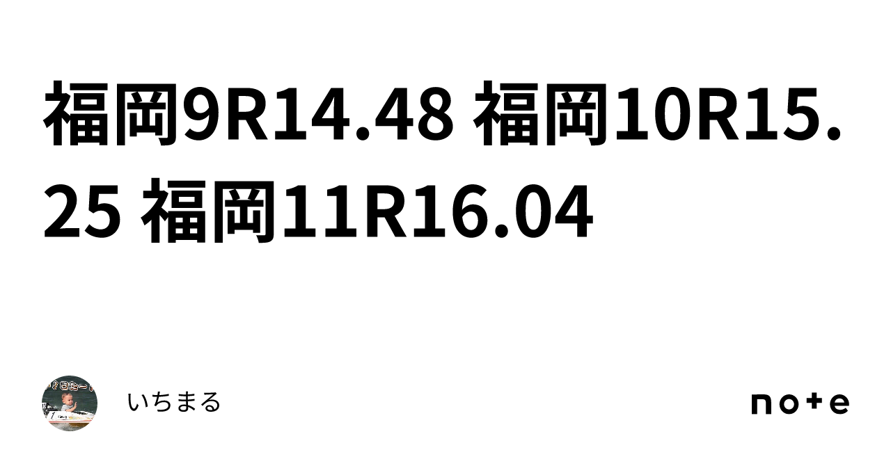 福岡9R14.48 福岡10R15.25 福岡11R16.04｜いちまる