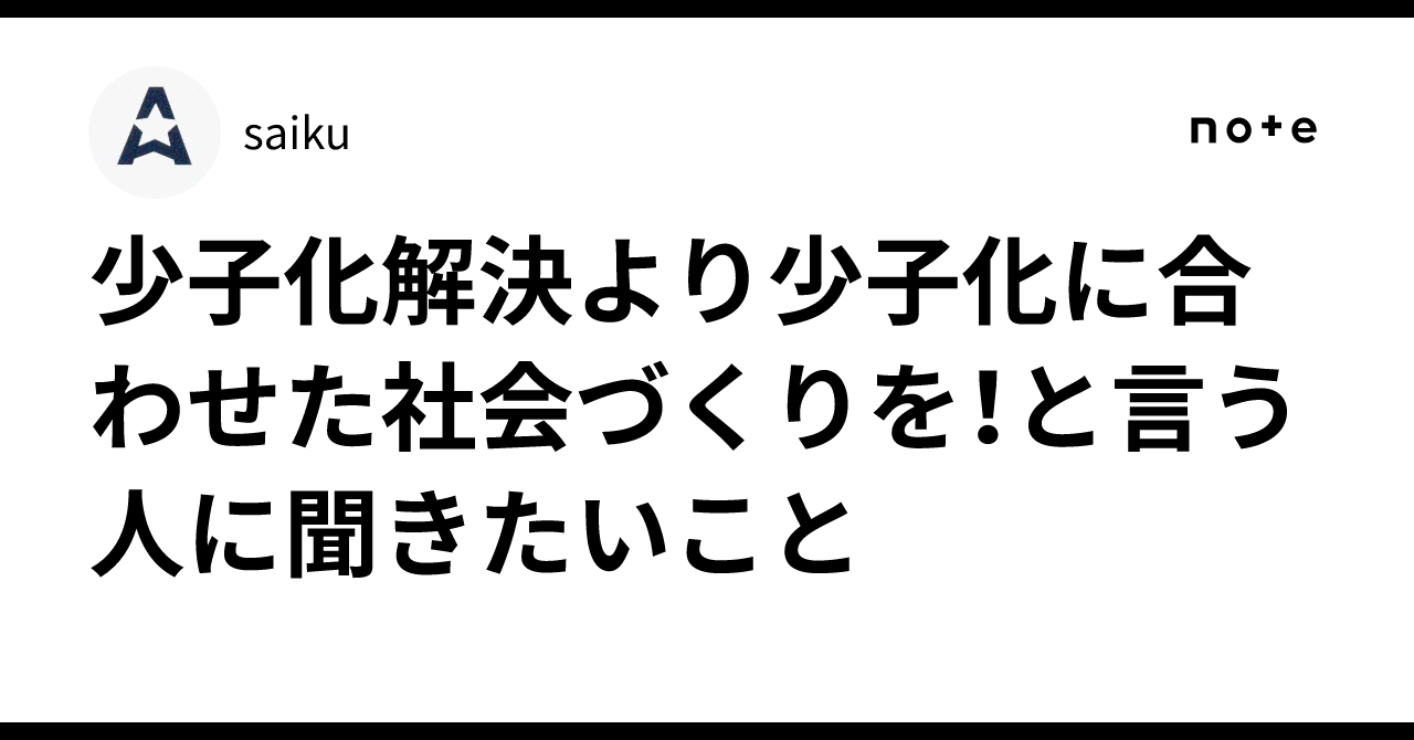 少子化解決より少子化に合わせた社会づくりを！と言う人に聞きたいこと｜saiku