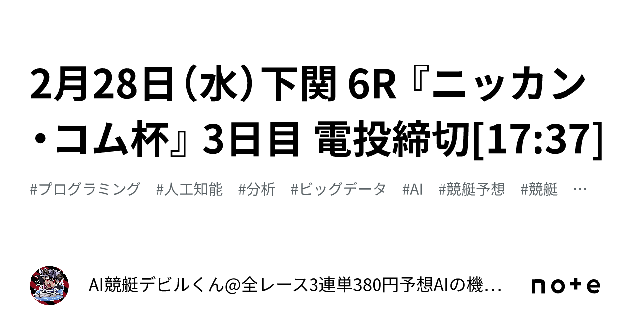 2月28日（水）下関 6R 『ニッカン・コム杯』 3日目 電投締切[17:37]｜AI競艇デビルくん@全レース3連単380円予想 AIの機械学習で驚異の的中率＆回収率 フォロバ100