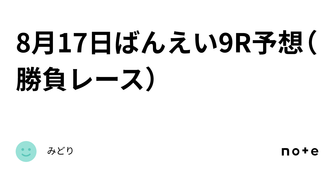 8月17日ばんえい9R予想（勝負レース🤩🤩🤩）｜みどり