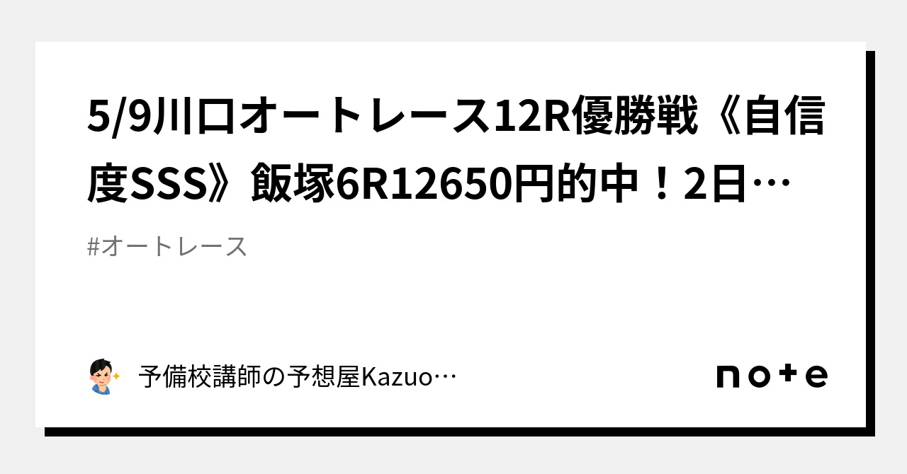 5/9川口オートレース12R優勝戦《自信度SSS》飯塚6R12650円的中！2日連続の万車券！！｜予備校講師の予想屋Kazuo@競馬・オートレース