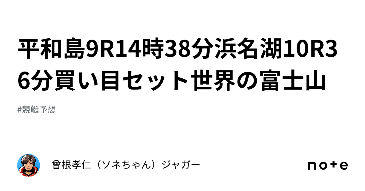 平和島9R14時38分浜名湖10R36分買い目セット世界の富士山🗻｜曾根孝仁（ソネちゃん）🐆ジャガー🚤