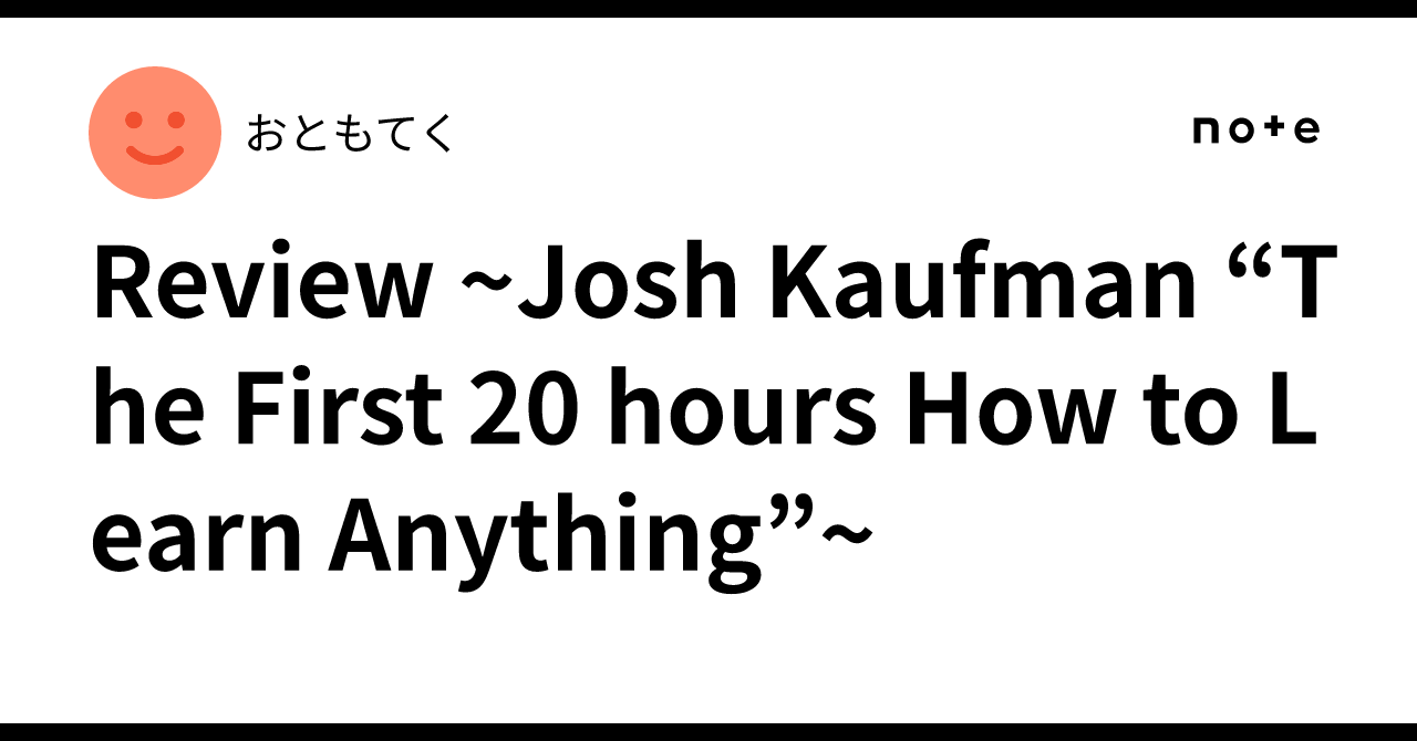 Review ~Josh Kaufman “The First 20 hours How to Learn Anything”~｜おともてく